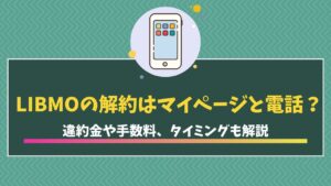 LIBMOの解約はマイページと電話？違約金や手数料/タイミングも解説 | モバイルDASH