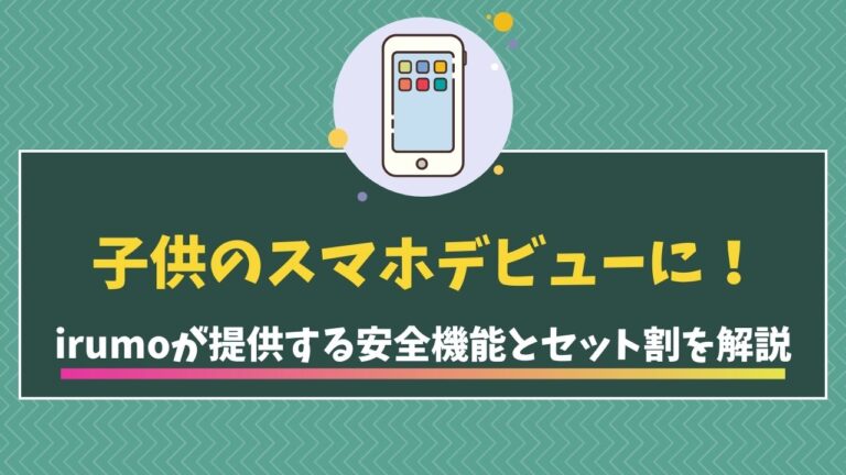 子供のスマホデビューにirumo！安全機能やセット割でおすすめな理由を解説 | モバイルDASH